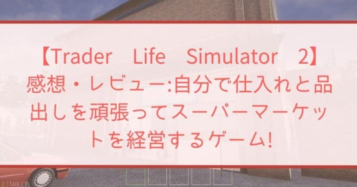【Trader Life Simulator 2】感想・レビュー:自分で仕入れと品出しを頑張ってスーパーマーケットを経営するゲーム ...